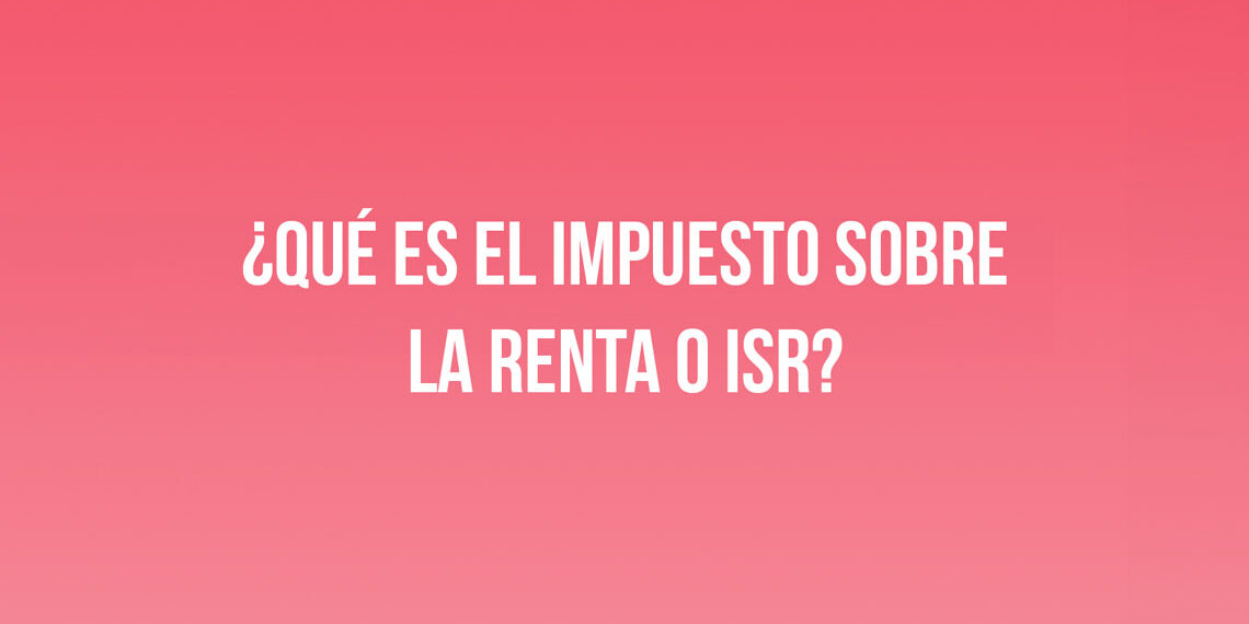 Impuesto sobre la Renta (ISR): Guía Completa